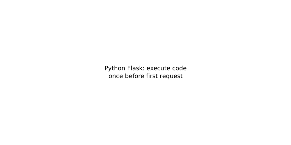 Python Flask: execute code once before first request