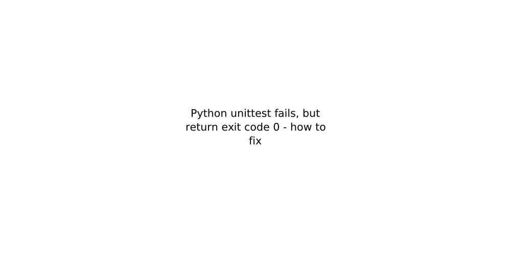 Python Unittest Fails But Return Exit Code 0 How To Fix